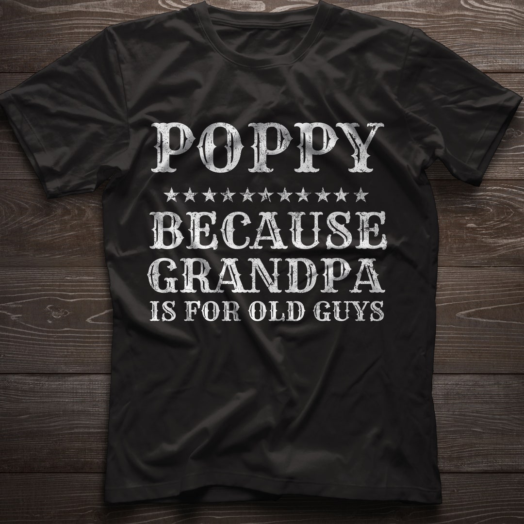Fathers Day Gift, Poppy Shirt, Poppy Because Grandpa is for Old Guys ...