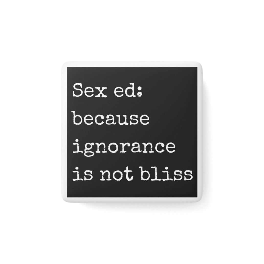 Sex Ed Because Ignorance Is Not Bliss Porcelain Magnet Square Sexology Pleasure Positive