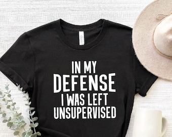In My Defense, I Was Left Unsupervised, Funny Sarcastic Tee - Etsy