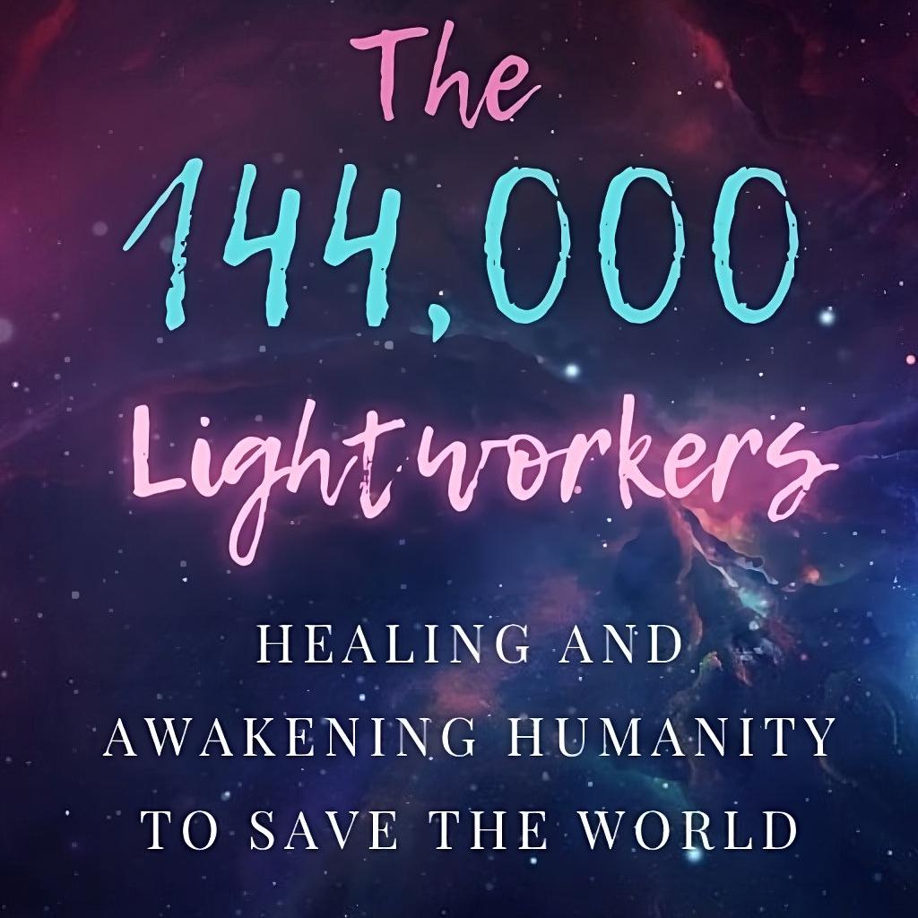 The 144,000 Lightworkers: Healing and Awakening Humanity to Save the ...