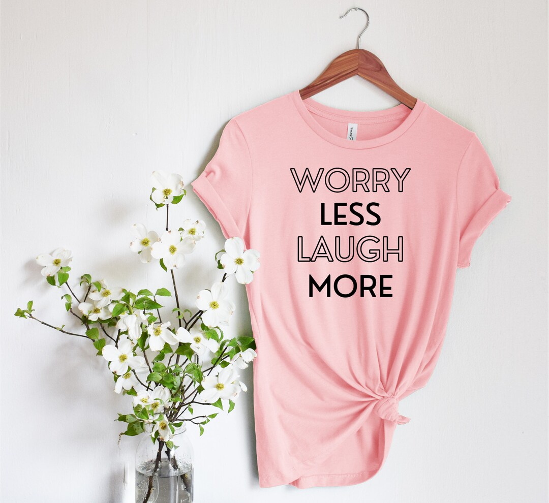 Worry Less Laugh More Shirt, Happy Shirt, Motivational Shirt - Etsy