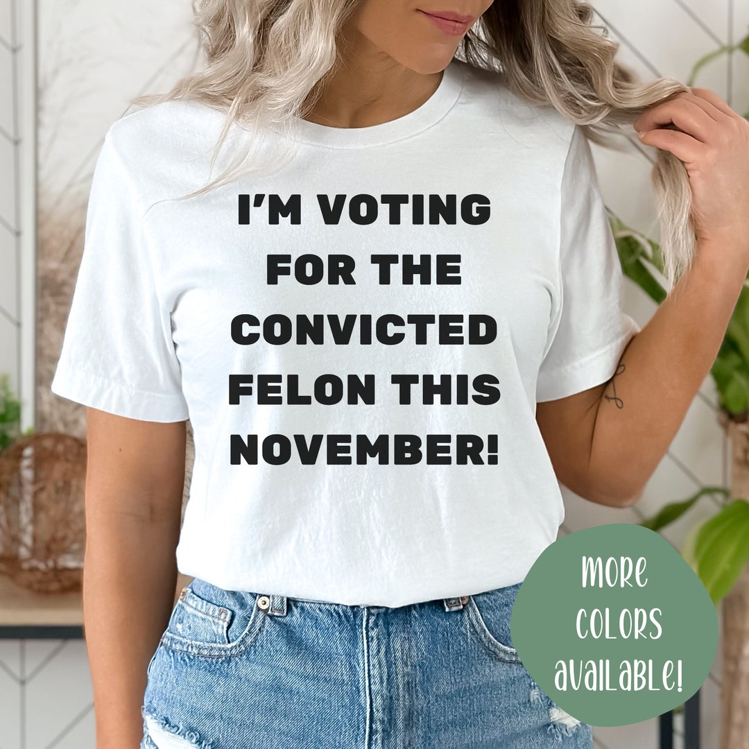 I'm Voting for the Convicted Felon This November Shirt, Trump Shirts ...