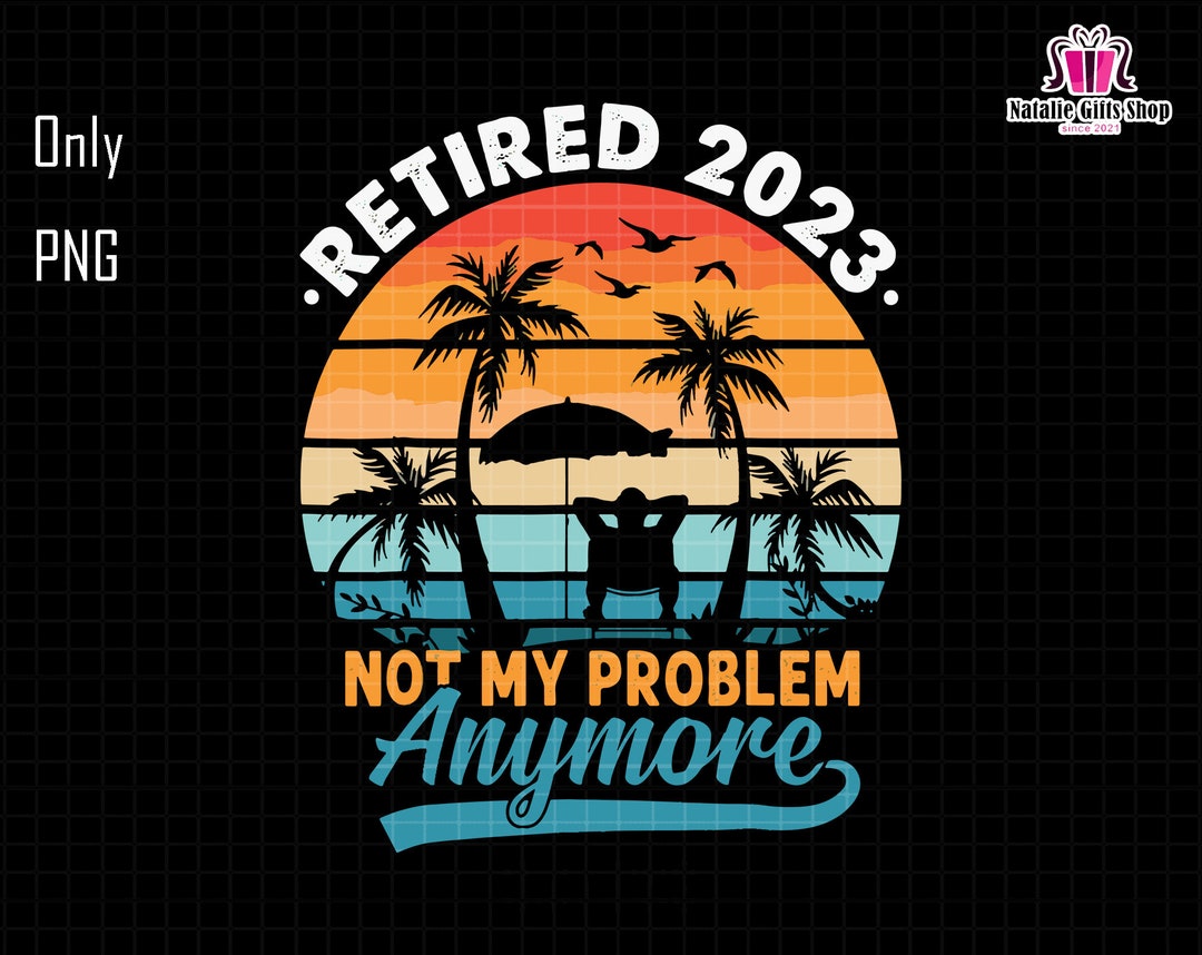 Vintage Retired 2023 Svg, Retired 2023 Svg, Retired 2023 Not My Problem ...