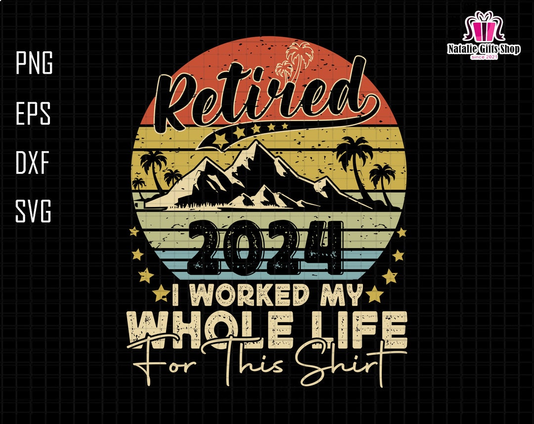 Retired 2024 I Worked My Whole Life for This Shirt Svg, Retirement ...