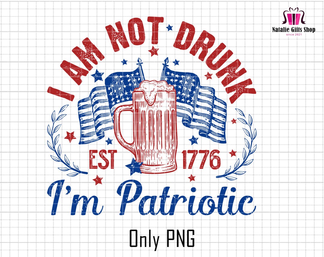 I Am Not Drunk I'm Patriotic Est 1776 Png, Funny 4th of July Png, Party ...
