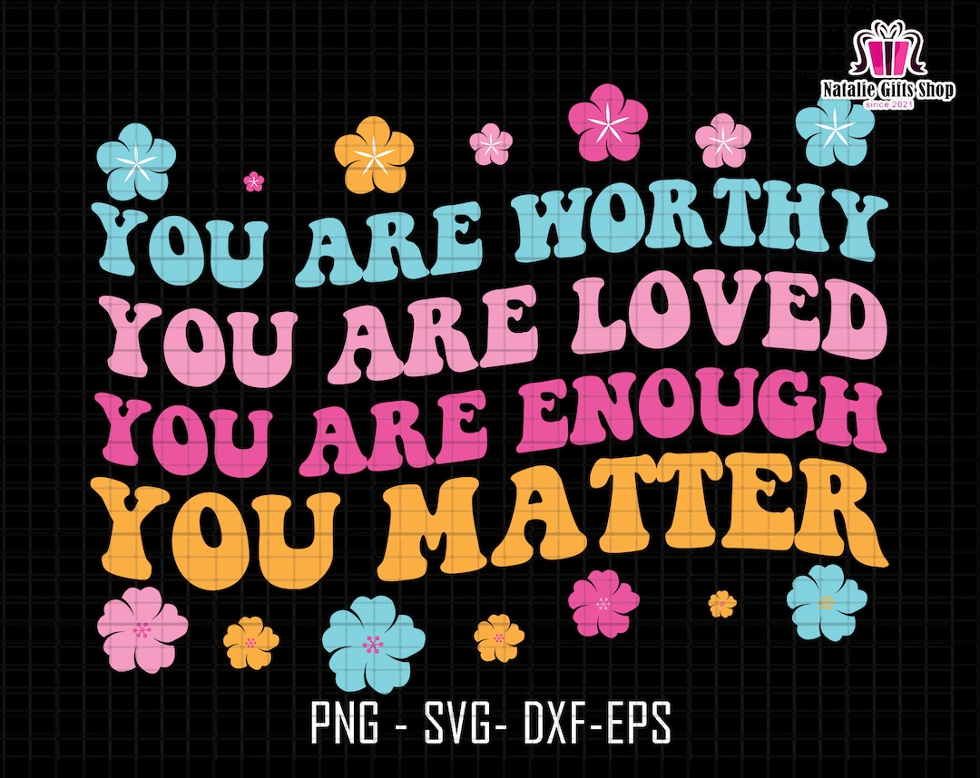 You Are Worthy Svg, You Are Loved Svg, You Are Enough Svg, You Matter ...