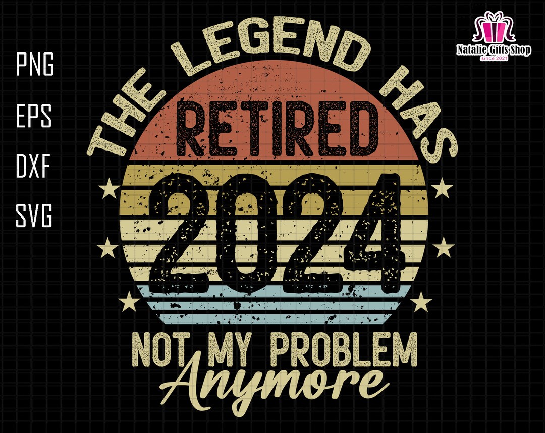 The Legend Has Retired 2024 Svg, Not My Problem Anymore Retirement Mens ...