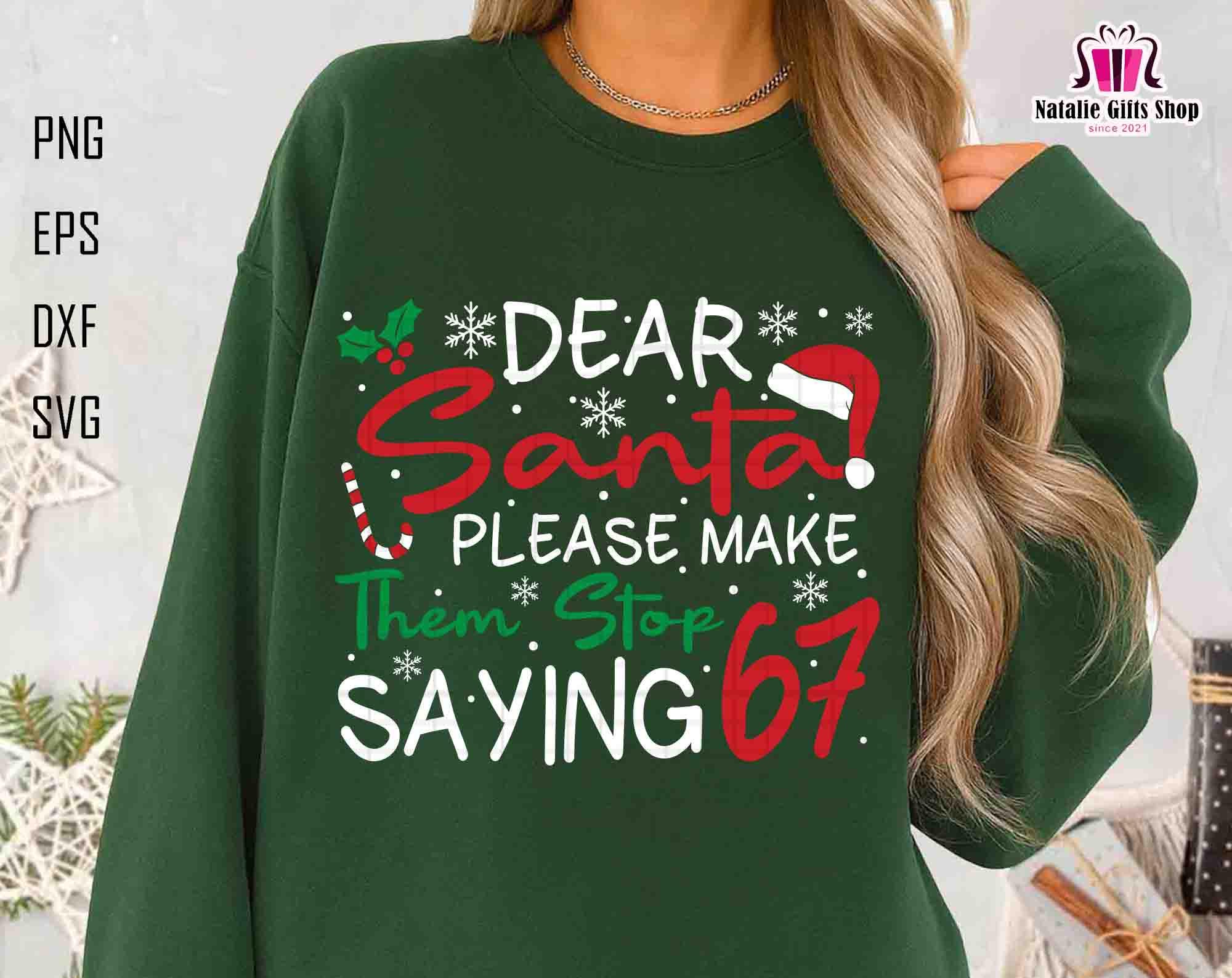 Dear Santa, Please Make Them Stop Saying 67 Svg, 6 7 Six Seven Svg ...