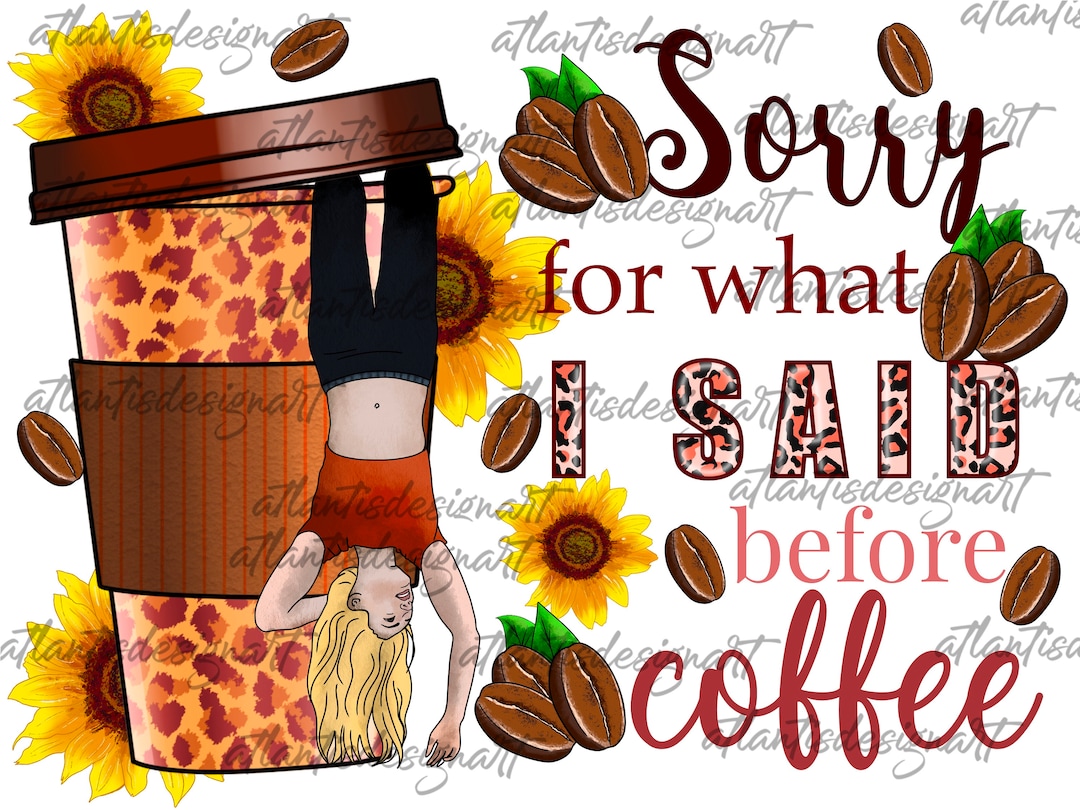 Sorry for What I Said Before Coffee Png, Sorry for What, Instant ...