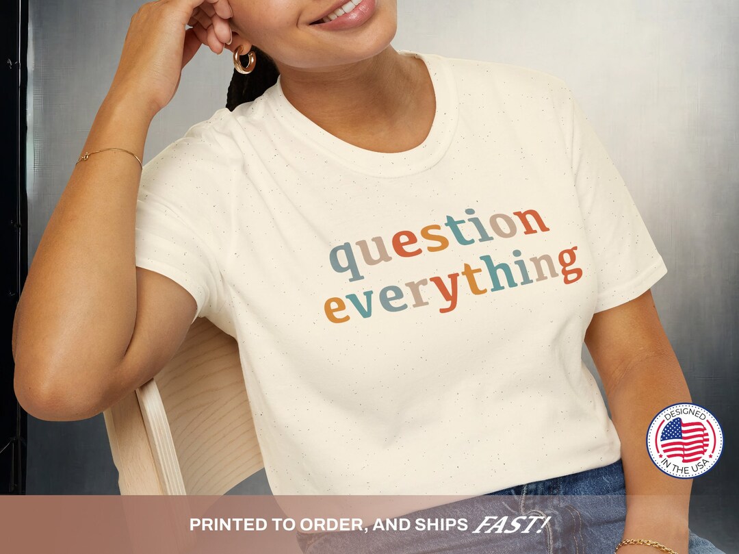 Question Everything Shirt. Free Your Mind, Free Thinking Shirt for ...