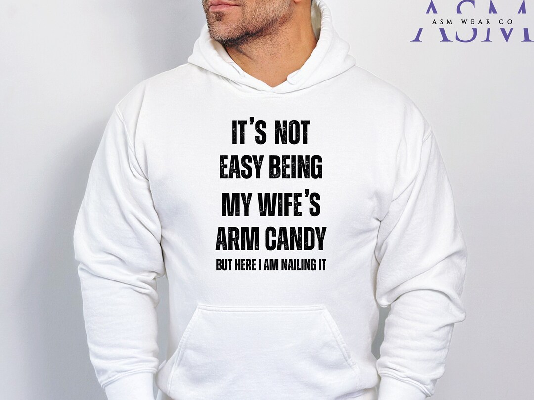 It's Not Easy Being My Wife's Arm Candy Sweatshirt Funny Men Shirt ...
