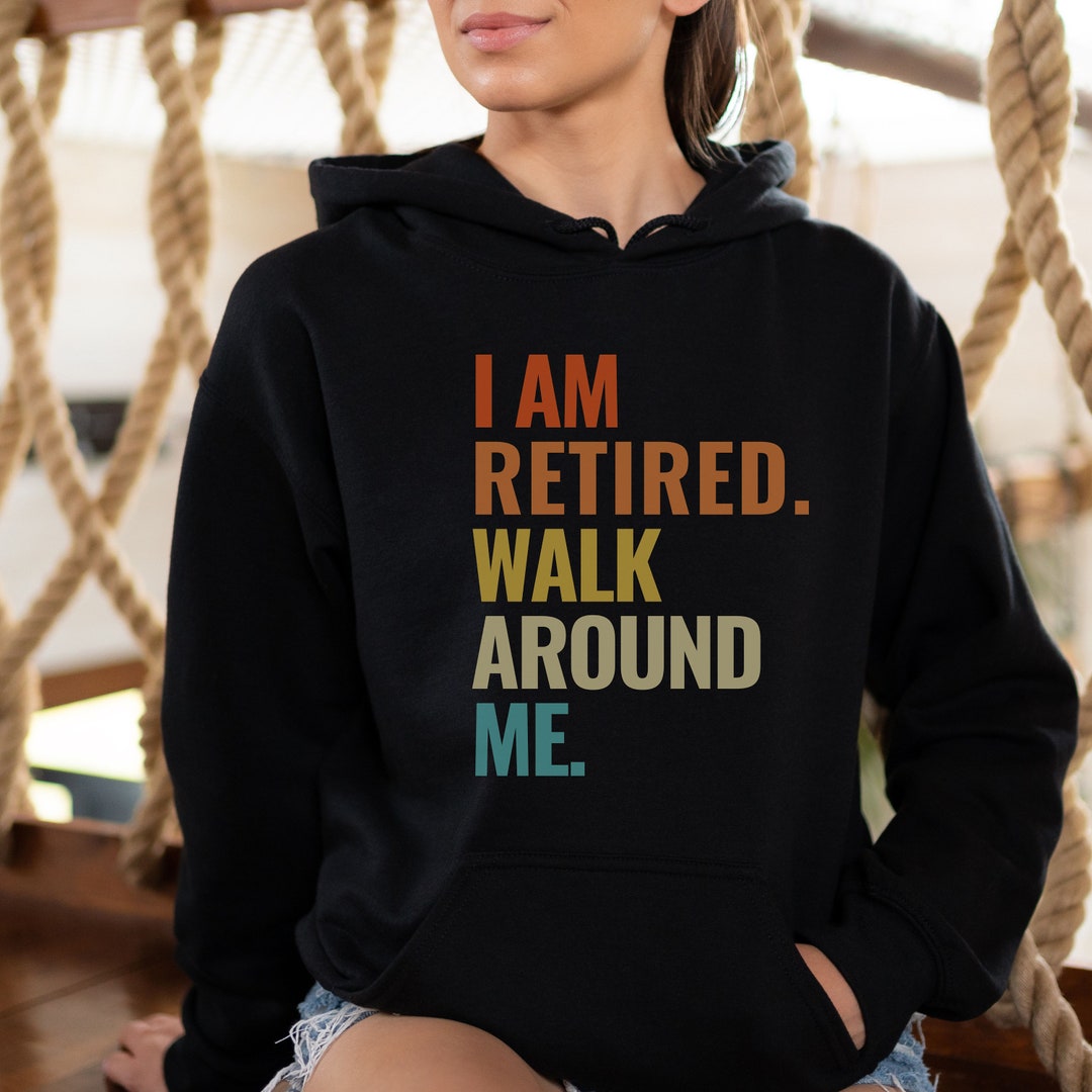 I Am Retired Hoodie, Walk Around Me Hoodie, Funny Grandpa Hoodie, Happy ...