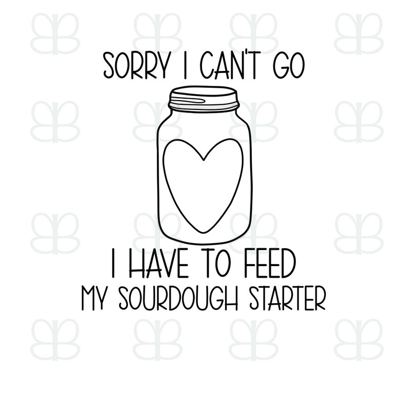 Sorry I Cant Go I Have to Feed My Sourdough Starter PNG Digital ...