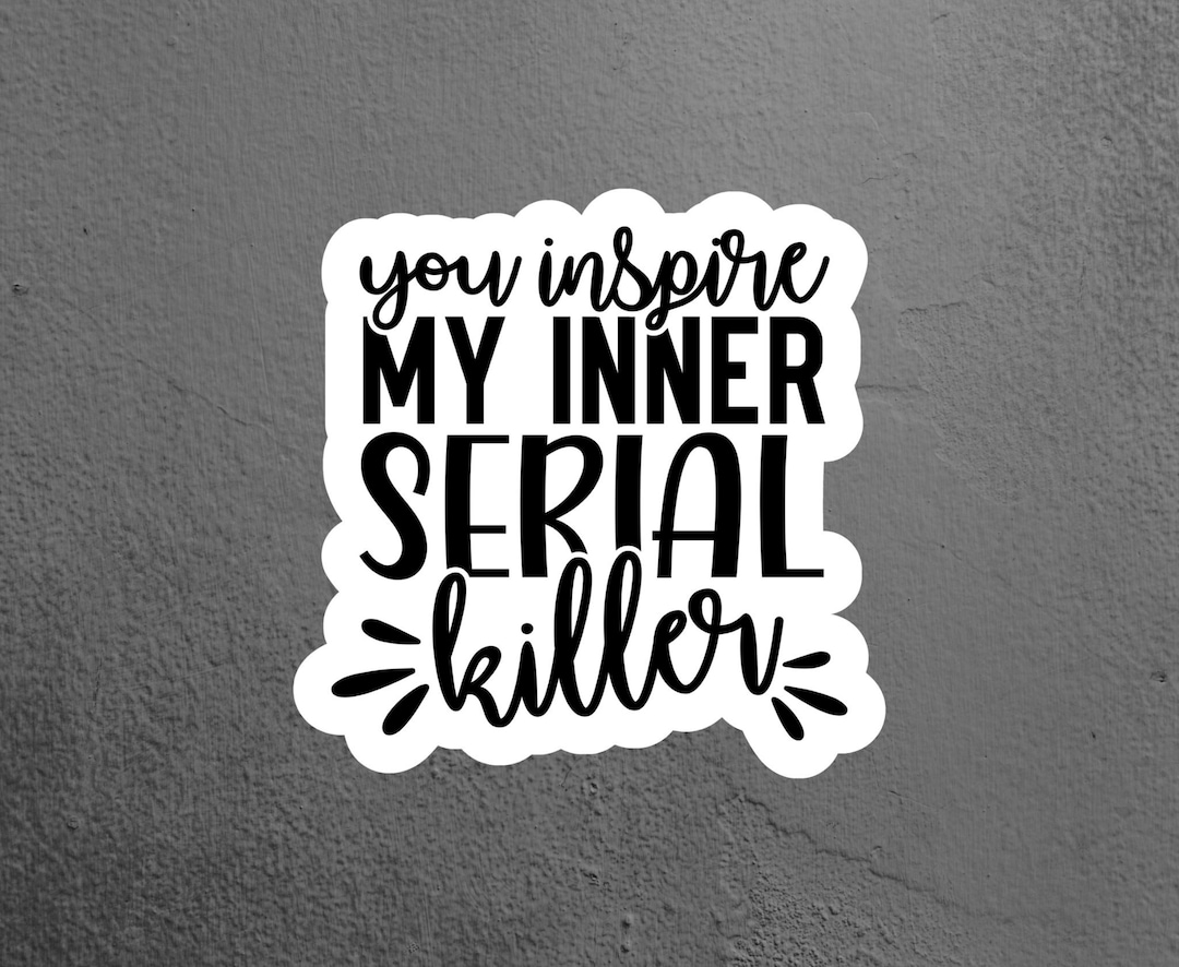 You Inspire My Inner Serial Killer Sticker, Funny Sticker, Sarcastic ...