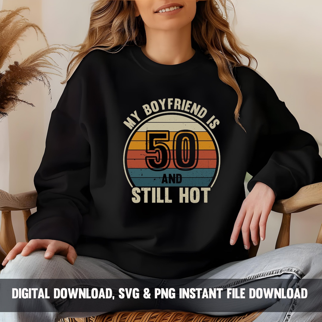 My Boyfriend is 50 and Still Hot Png File, 50 Years Old, 50th Birthday ...