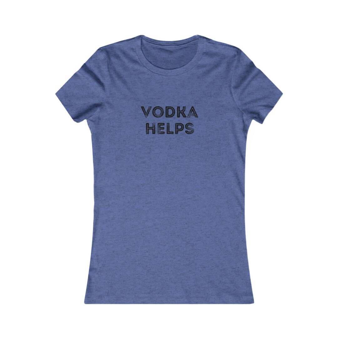 Vodka Helps - Funny Vodka Shirt - Unique Vodka Lover Gift - Women's ...