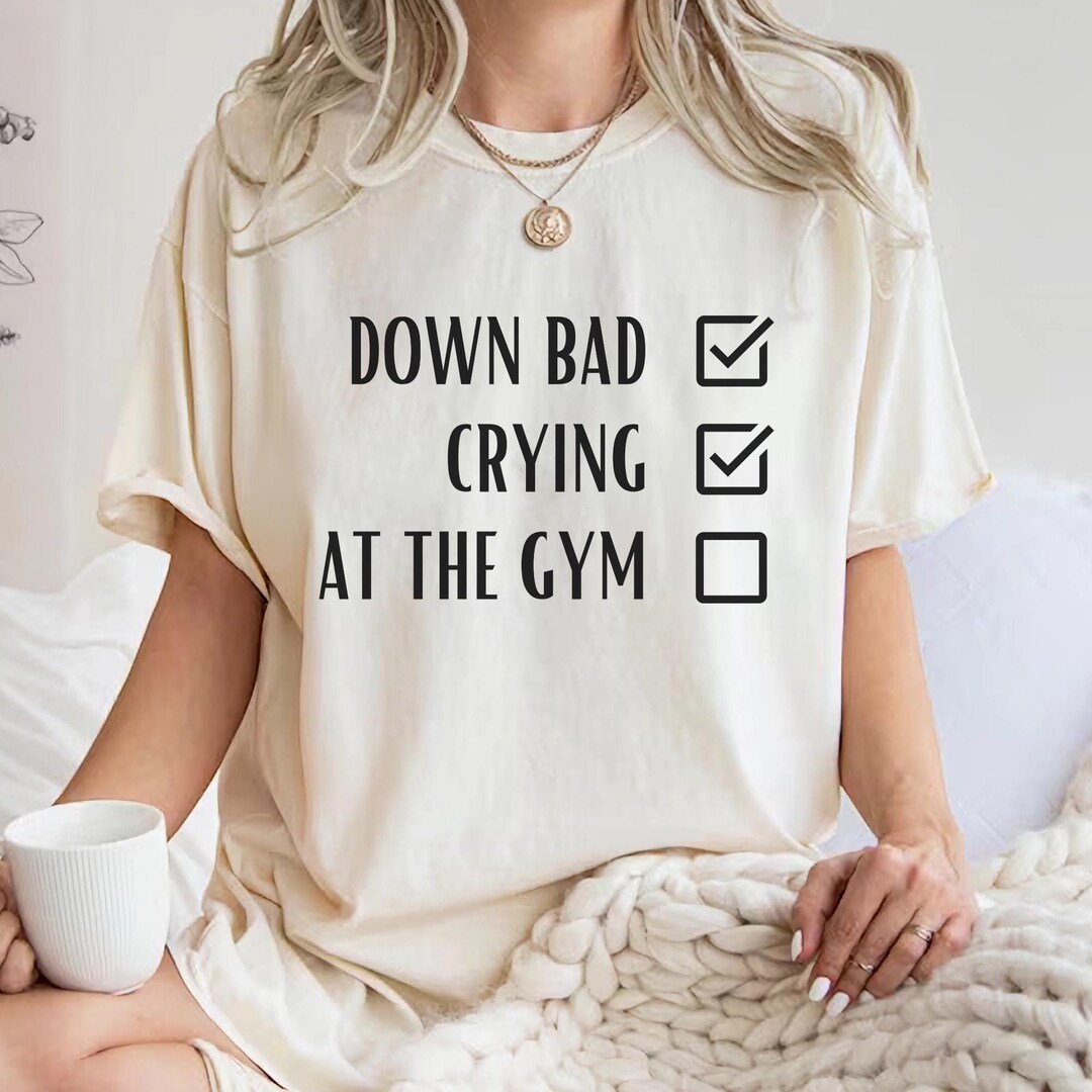 Crying at the Gym Shirt,down Bad,comfort Colors Down Bad Shirt,pump ...