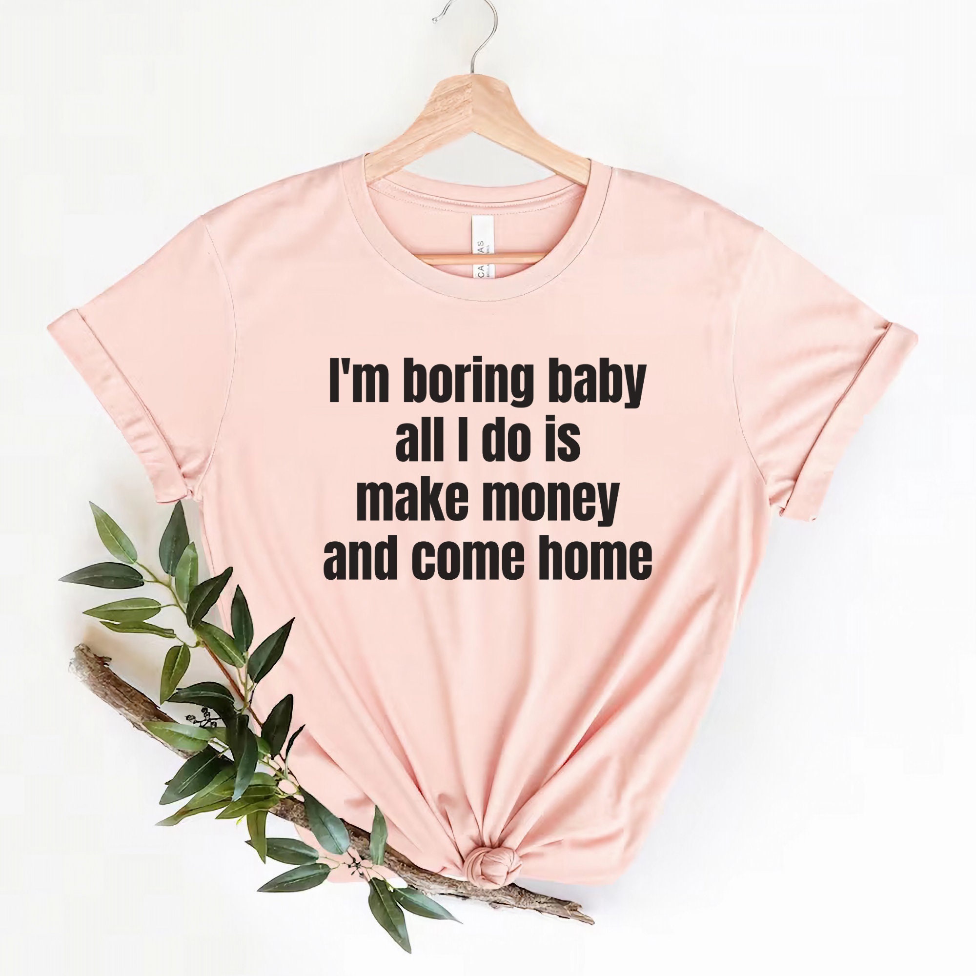 I'm Boring Baby All I Do is Make Money and Come Home,funny Meme Tshirt ...