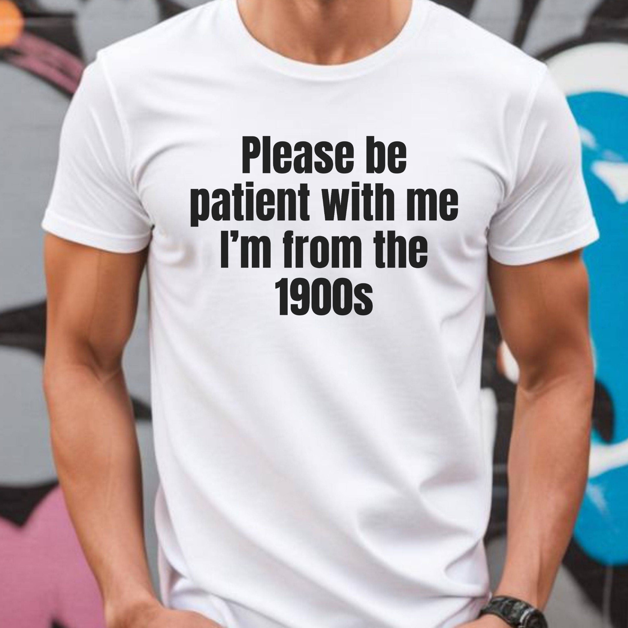 Please Be Patient With Me I'm From the 1900s,funny Meme Tshirt,adult Sarcastic Shirts, Funny Men ...