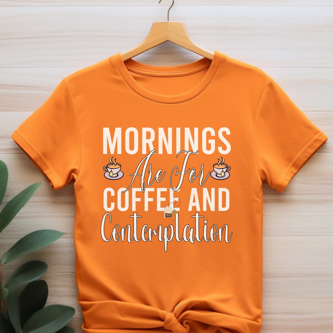 Mornings Are for Coffee and Contemplation, Morning Coffee Shirt, Coffee ...
