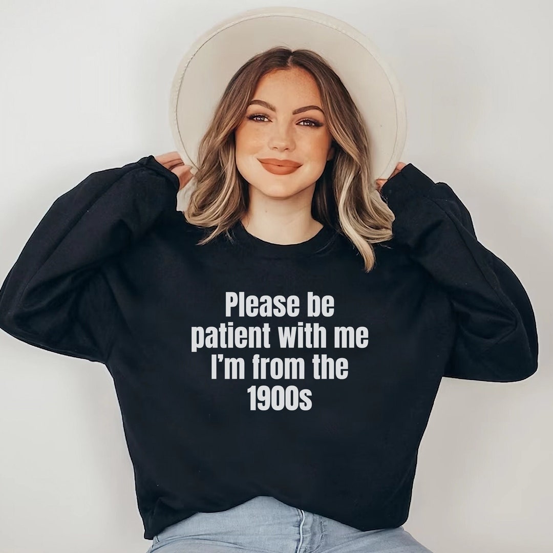 Please Be Patient With Me I'm From the 1900s Sweatshirt,funny Meme ...