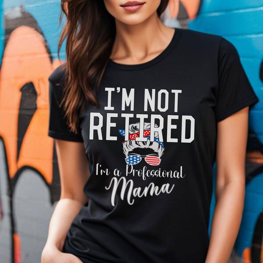 I Am Not Retired I Am a Professional Mom, Retired 2024 Shirt Retired ...