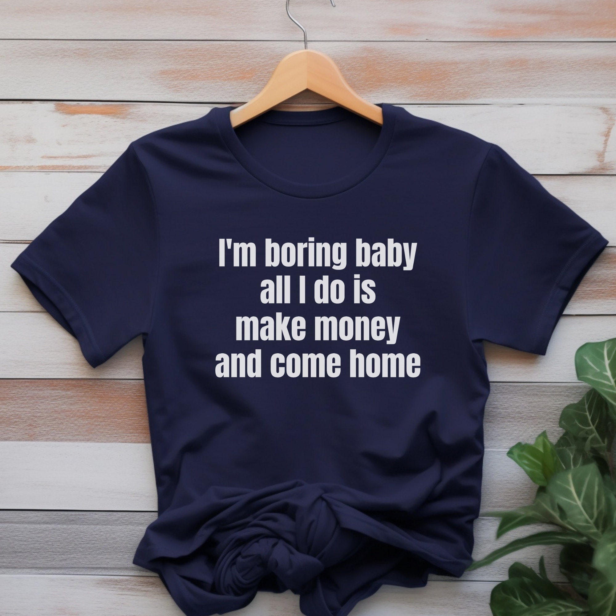 I'm Boring Baby All I Do is Make Money and Come Home,funny Meme Tshirt ...