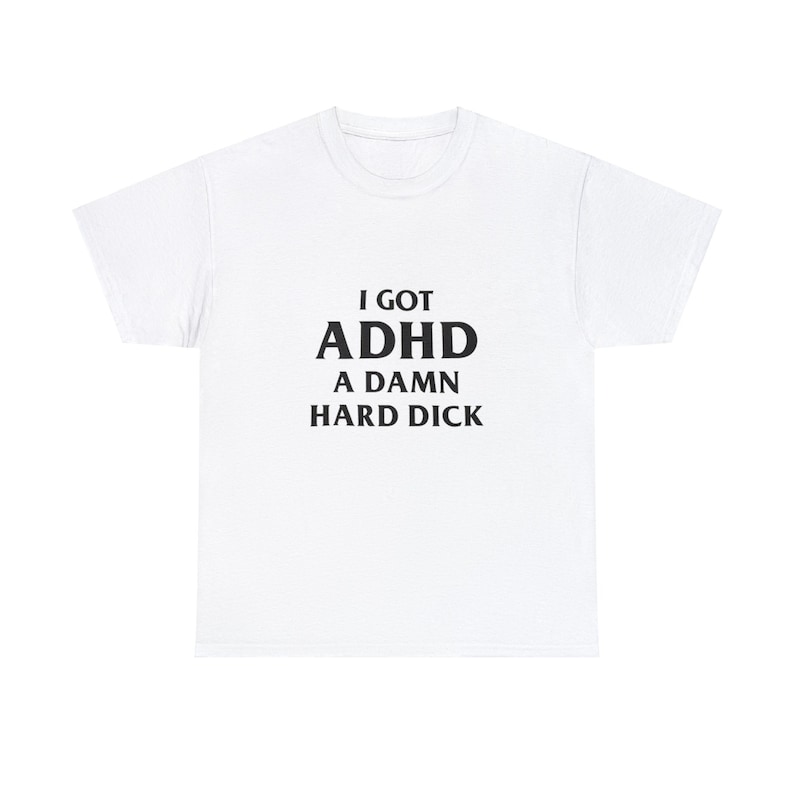 I Got Adhd A Damn Hard Dick Shirt Funny Shirt Meme Shirt Etsy