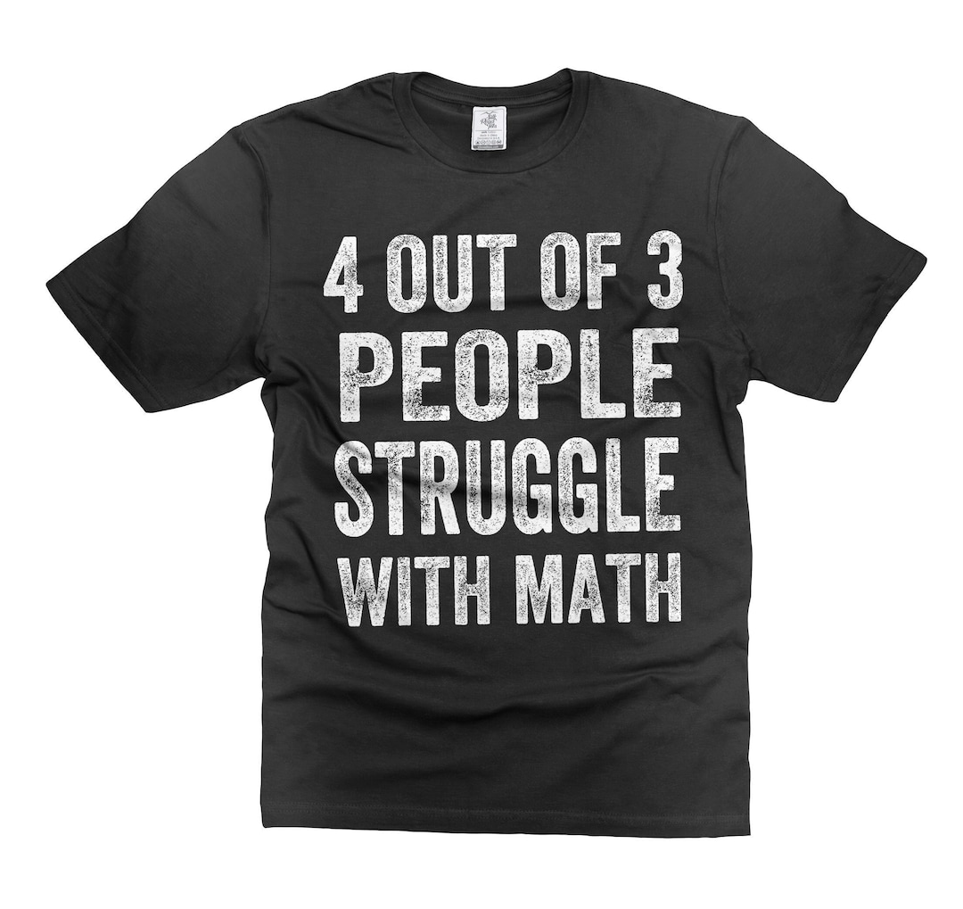 Funny Math Shirt 4 Out of 3 People Struggle With Math T-shirt ...
