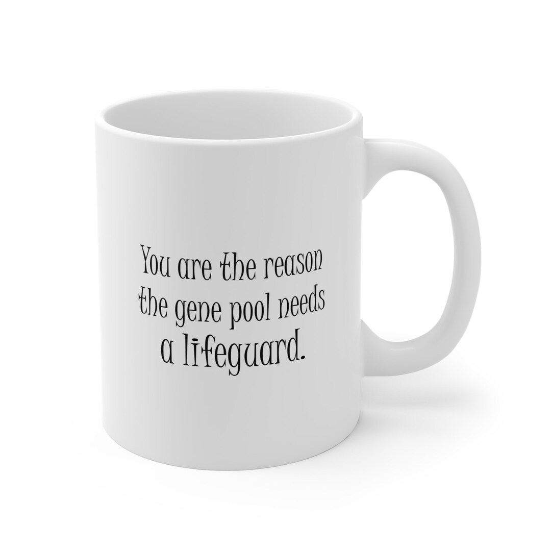 You Are the Reason the Gene Pool Needs a Lifeguard. Funny Mug. 11oz ...