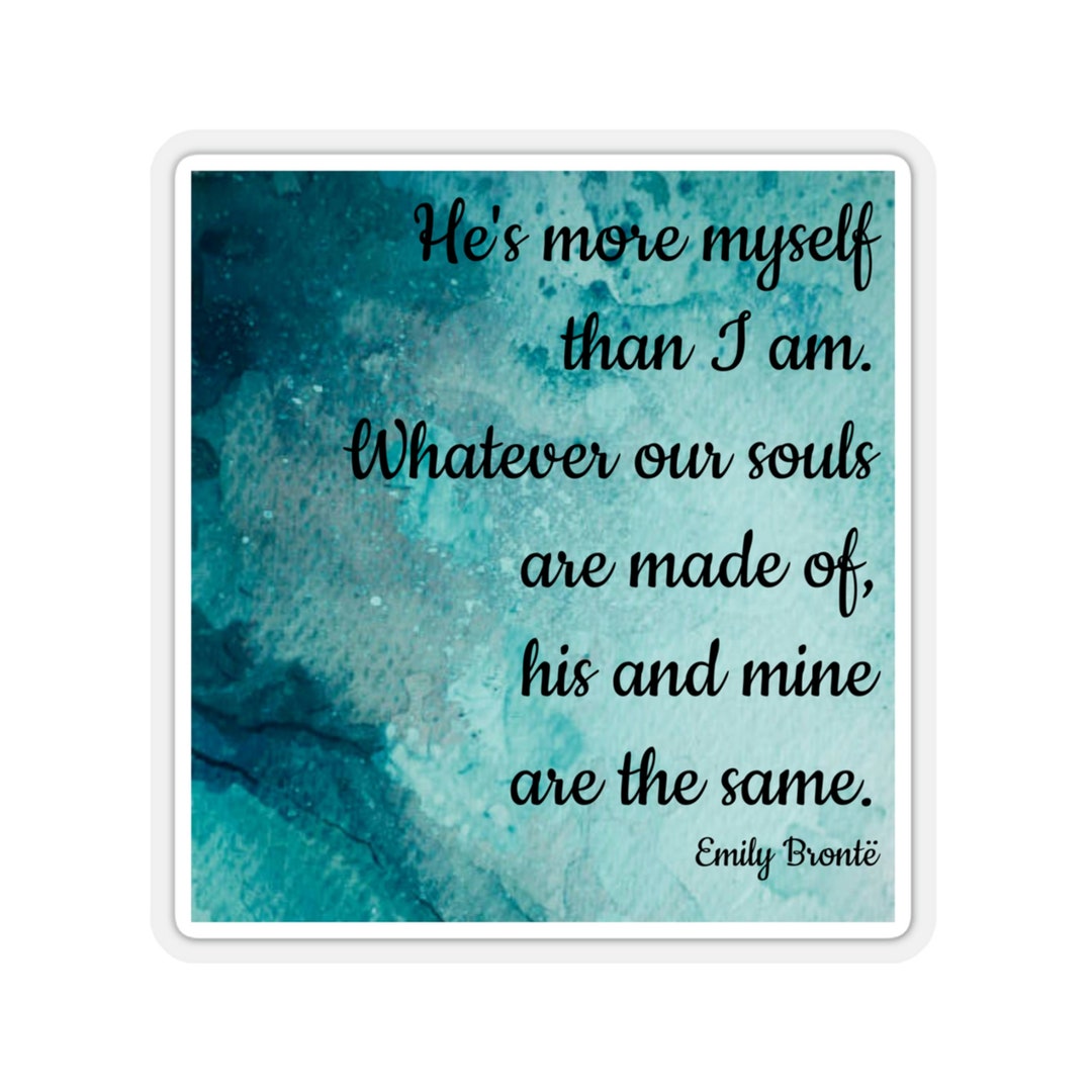 Love Quote Sticker, Emily Bronte, He's More Myself Than I Am. Whatever ...