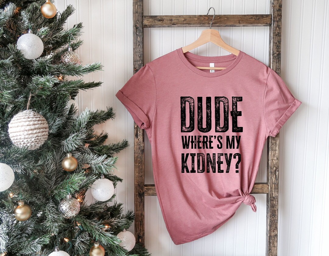 Funny Kidney Donor Dude Where's My Kidney T-shirt, Funny Kidney Donor ...