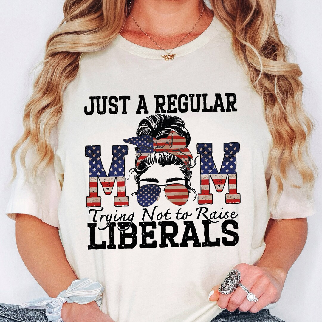 Just A Regular Mom Trying Not to Raise Liberals, 4th of July Shirt ...
