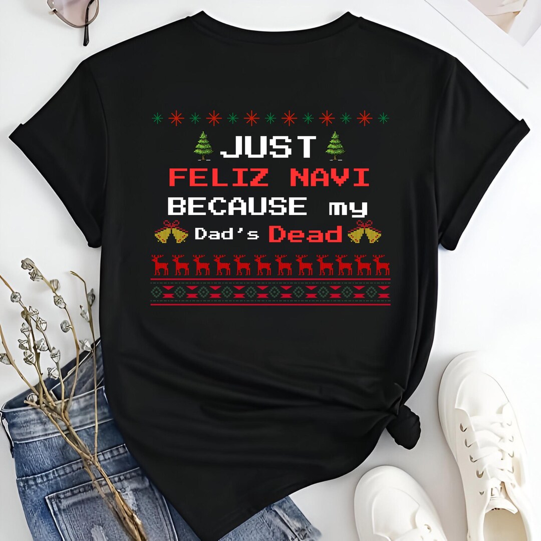 Just Feliz Navi Because My Dad’s Dead Shirt, Feliz Navi Dad Navidad, My ...