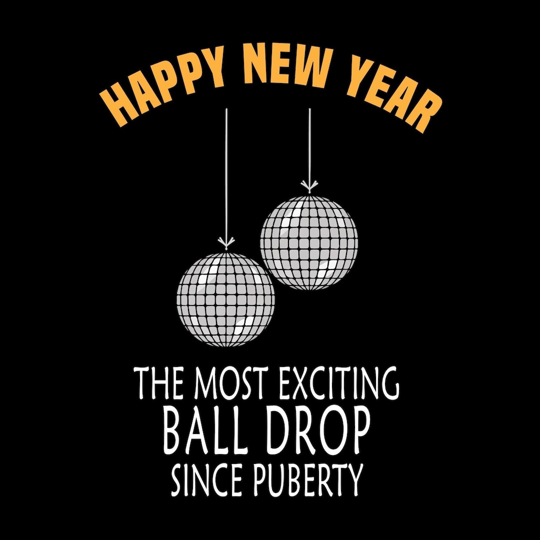 Happy New Year Most Exciting Ball Drop Since Puberty Png Svg Jpg Eps ...
