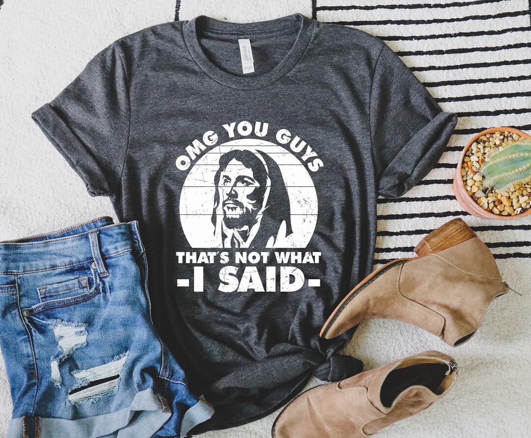 Funny Jesus Shirts, OMG You Guys That's Not What I Said Shirt, Funny ...
