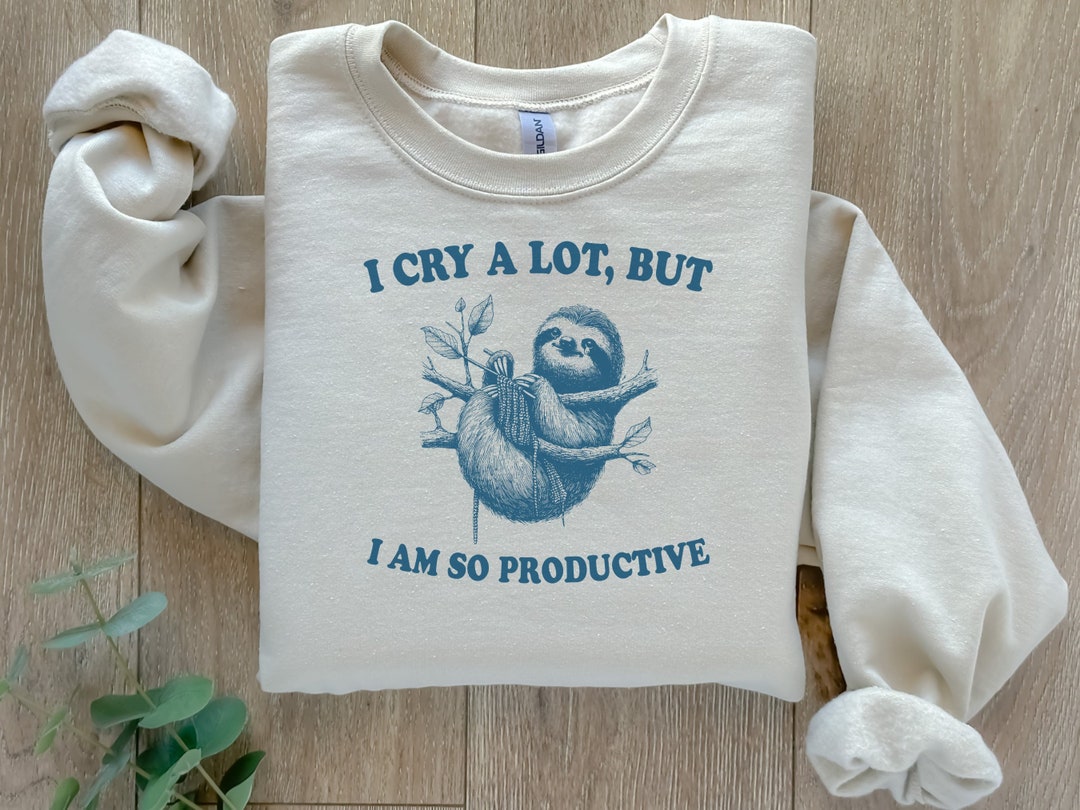 Funny Sloth Sweatshirt, I Cry A Lot but I Am so Productive Shirt ...