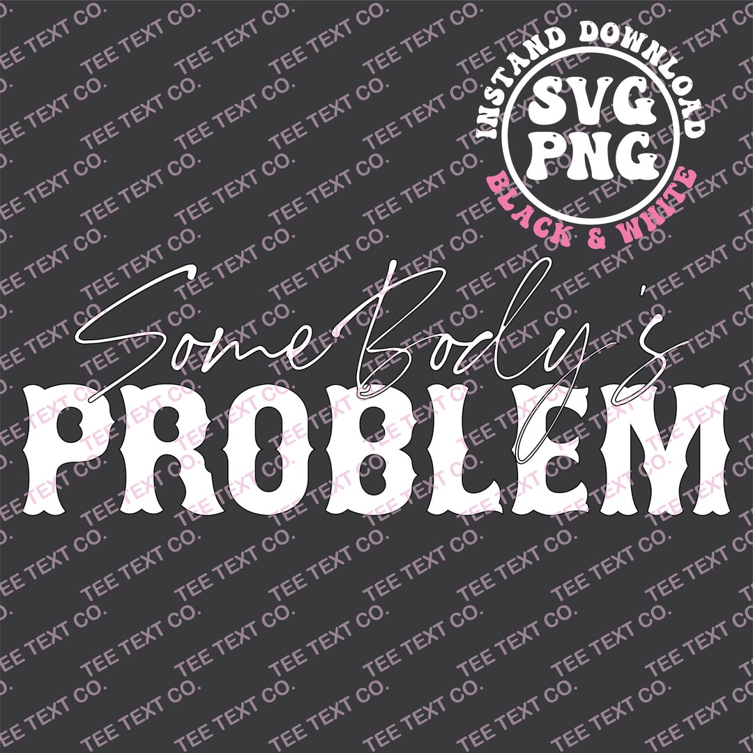 Somebody's Problem Svg, Somebody's Problem Png, Sublimation Designs ...
