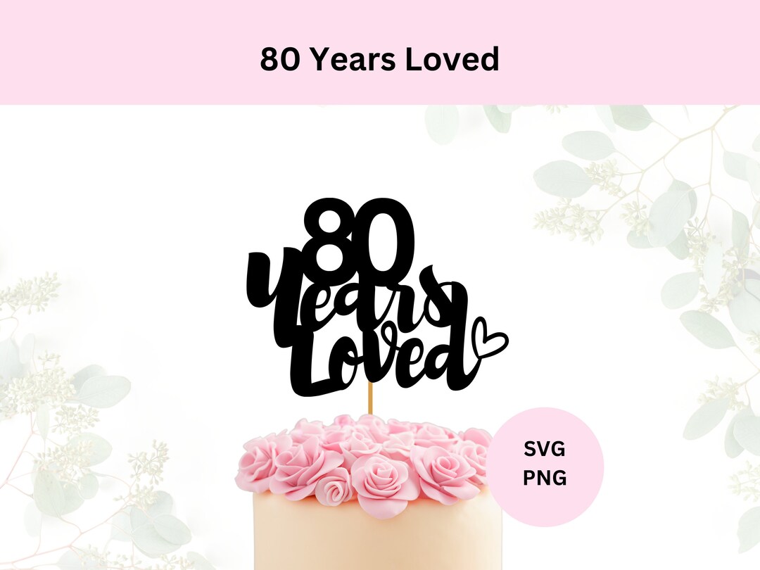 80 Years Loved Svg, 80th Birthday Cake Topper, SVG Cut File, Digital ...