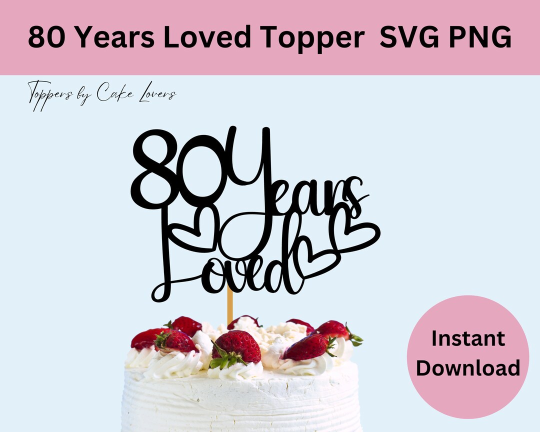 80 Years Loved Cake Topper Cut File 80th Birthday Topper Svg Etsy