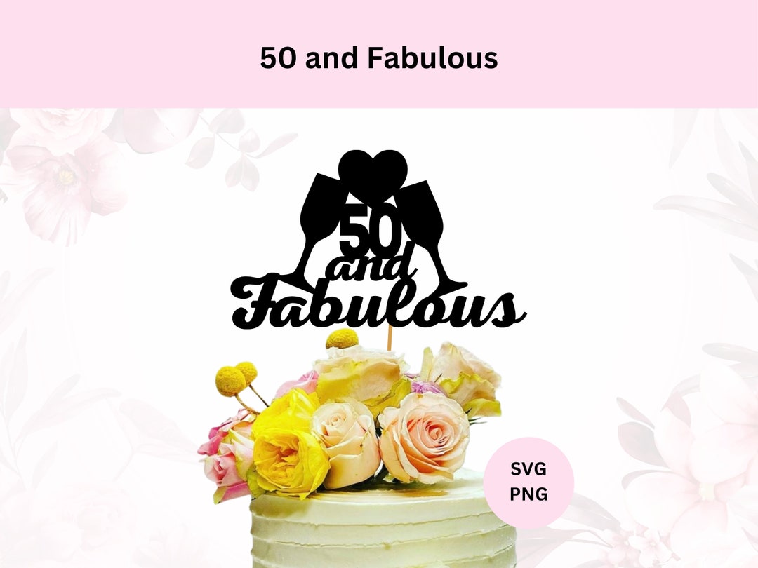 50th Cake Topper File, 50 and Fabulous Topper SVG, 50 and Fabulous ...