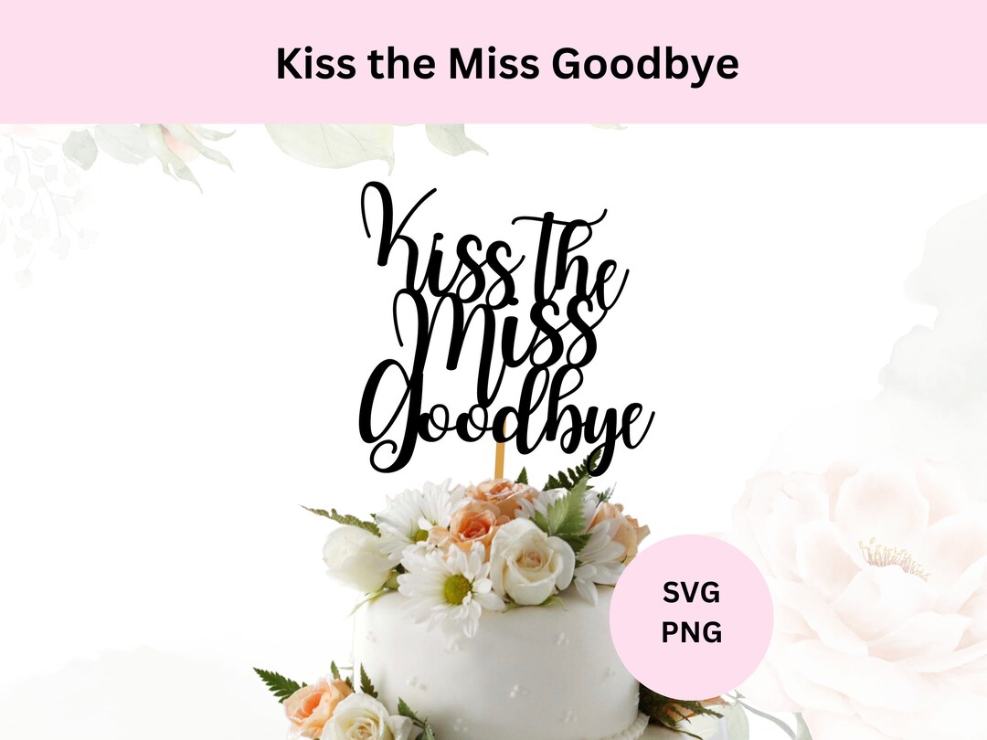 Kiss the Miss Goodbye Cake Topper Cut File, Cake Topper SVG Cut File ...