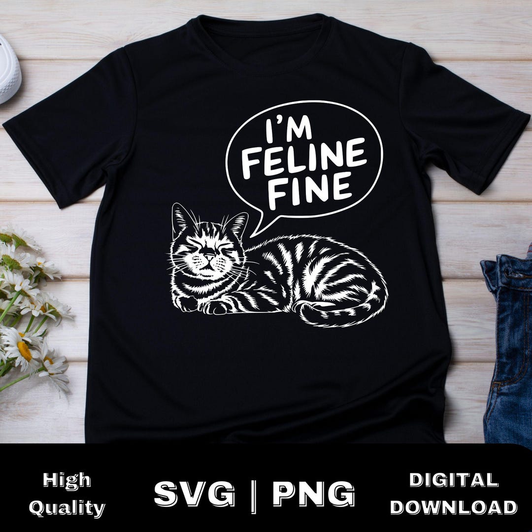 I'm Feline Fine SVG PNG Clipart - Relaxed Cat Vector Shirt Design ...