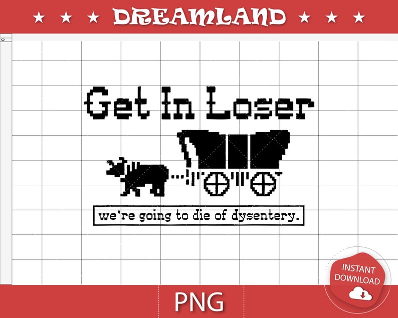 Get in Loser We're Going to Die of Dysentery Png Oregon Trail Gift on ...
