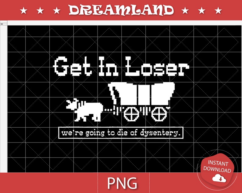 Get in Loser We're Going to Die of Dysentery Png Oregon Trail Gift on ...