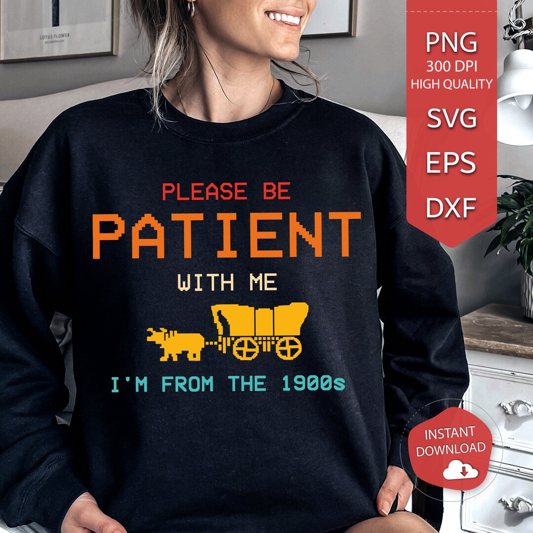 Please Be Patient With Me I'm From the 1900s Png, Funny Graphic Png ...