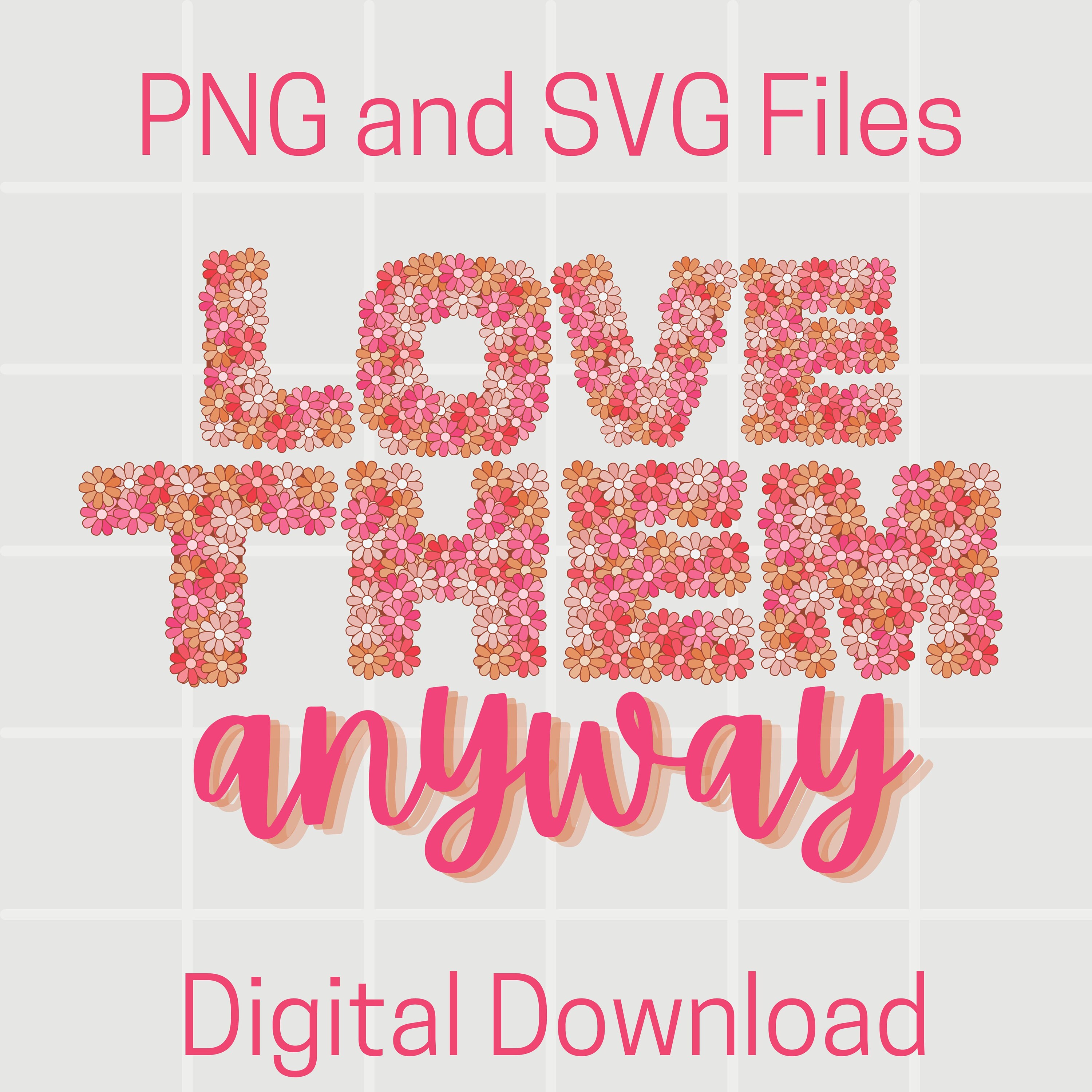 Love Them Anyway Floral PNG and SVG Digital Print || Love Print for T ...
