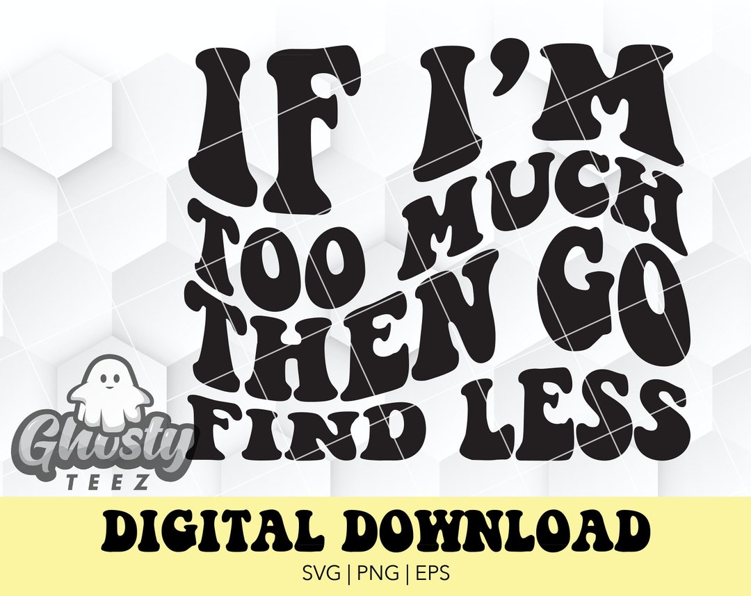 If I'm Too Much Go Find Less SVG, PNG, EPS, Go Find Less Digital ...