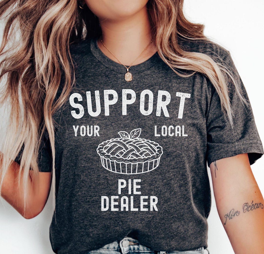 Funny Pie Shirt, Support Your Local Pie Dealer Shirt, Pastry Chef, Pie ...