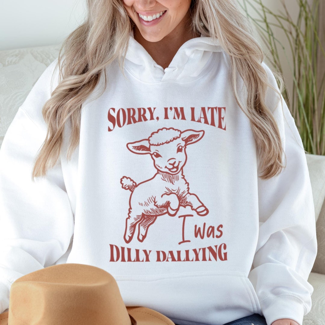 Sorry I'm Late I Was Dilly Dallying Hoodie,baby Lamb Sheep Hoodie,cute ...